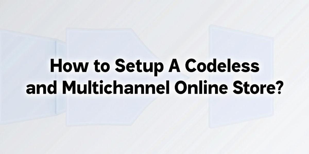 Code-Free Multi-Channel Store Setup: A Step-by-Step Guide
